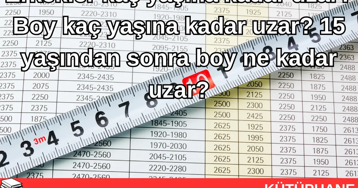 Erkekler kaç yaşına kadar uzar? Boy kaç yaşına kadar uzar? 15 yaşından ...